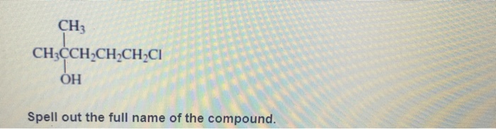 Solved CH3 CH3CCH CH CH2CI он Spell out the full name of the | Chegg.com