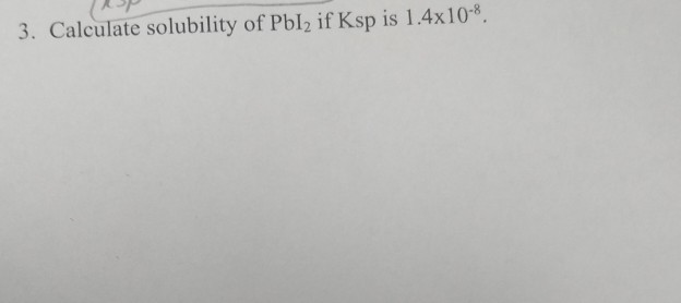 Solved 3. Calculate solubility of Pbl if Ksp is 1.4x10-8. | Chegg.com