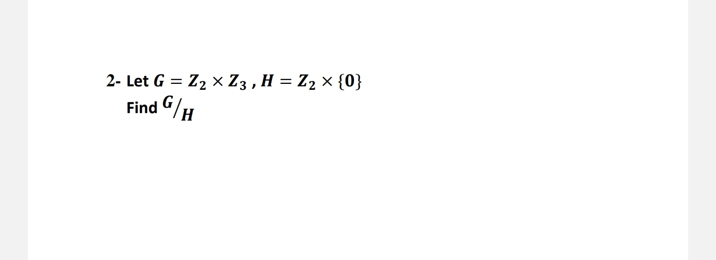 Solved 2- Let G=Z2×Z3,H=Z2×{0} Find G/H | Chegg.com