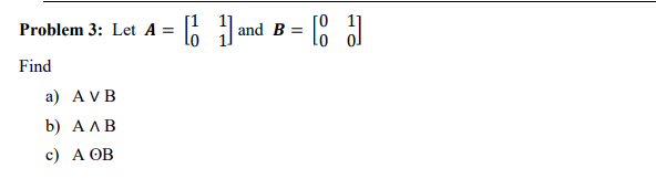 Solved Problem 3: Let A=[1011] and B=[0010] Find a) A ∨ B b) | Chegg.com