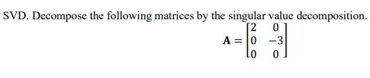 Solved SVD. Decompose the following matrices by the singular | Chegg.com