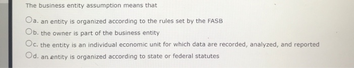 Solved The business entity assumption means that Oa. an | Chegg.com