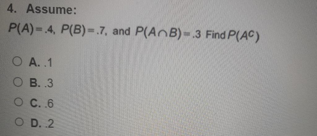 Solved 4. Assume: P(A)=.4,P(B)=.7, and P(A∩B)=.3 Find P(AC) | Chegg.com