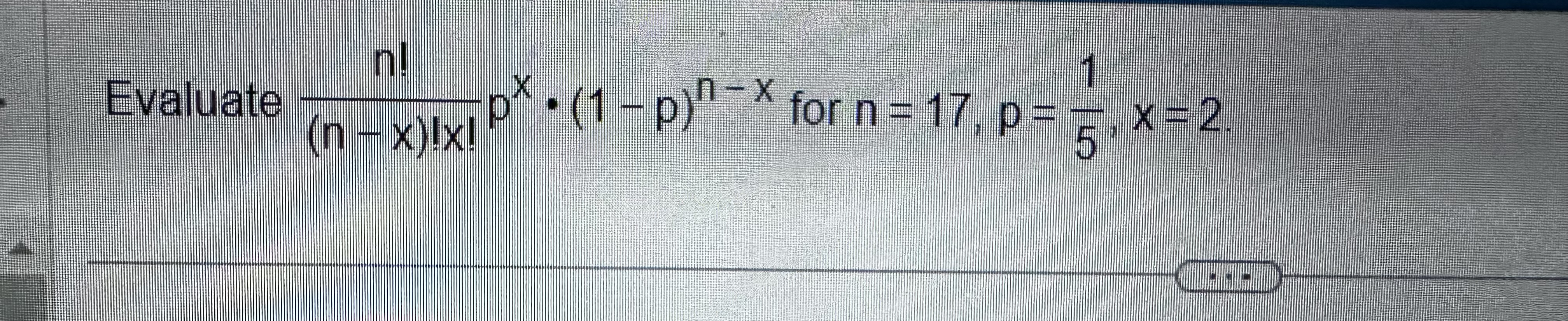 Solved Evaluate (n−x)!x!n!px⋅(1−p)n−x for n=17,p=51,x=2 | Chegg.com