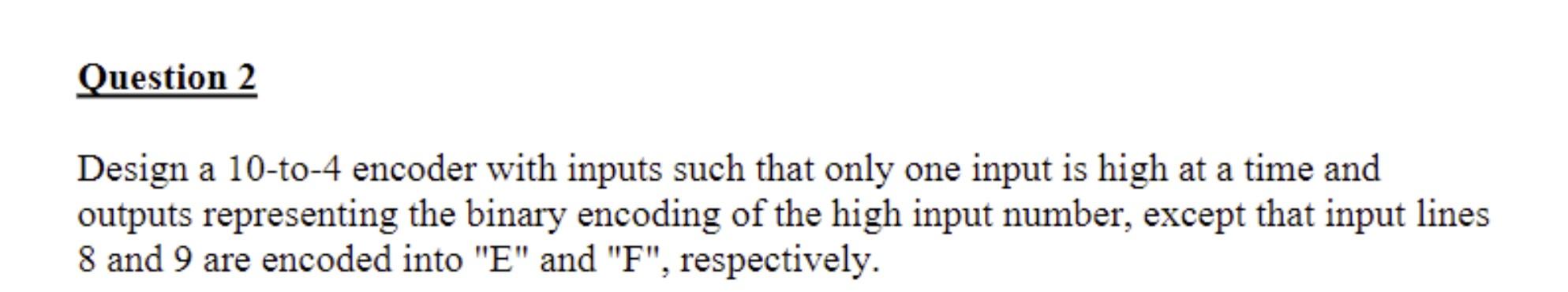 Solved Question 2 Design a 10-to-4 encoder with inputs such | Chegg.com