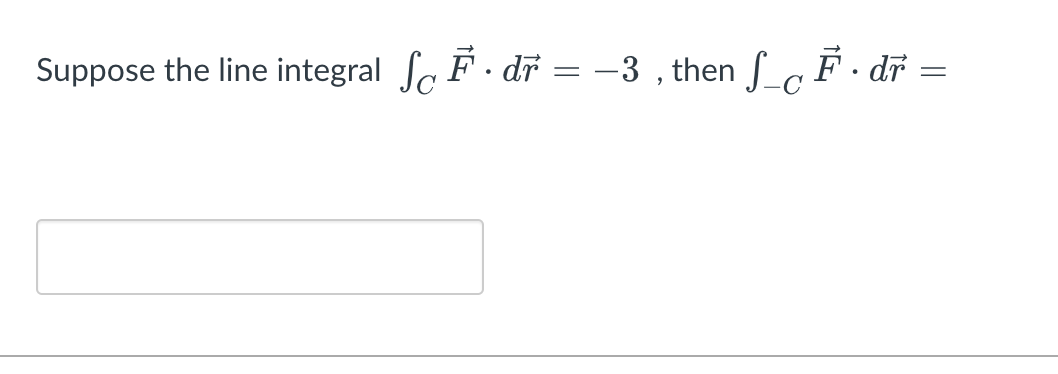 Solved Suppose the line integral ∫CF⋅dr=−3, then ∫−CF⋅dr= | Chegg.com