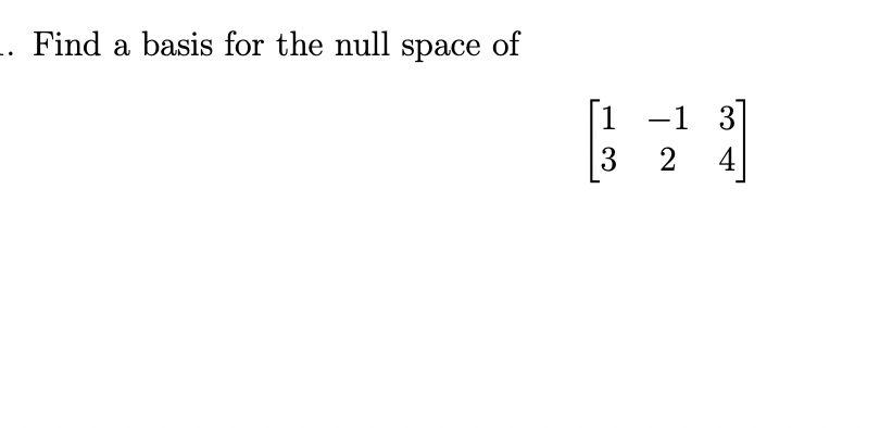 Solved Find a basis for the null space of 1 −1 3 3 2 4 | Chegg.com