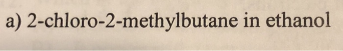 Solved a) 2-chloro-2-methylbutane in ethanol | Chegg.com