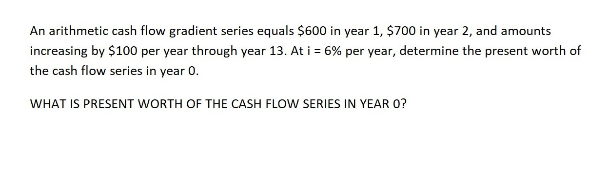 Solved An arithmetic cash flow gradient series equals $600 | Chegg.com
