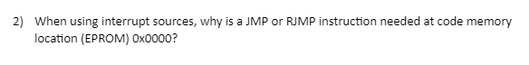 Solved 2) When using interrupt sources, why is a JMP or RJMP | Chegg.com