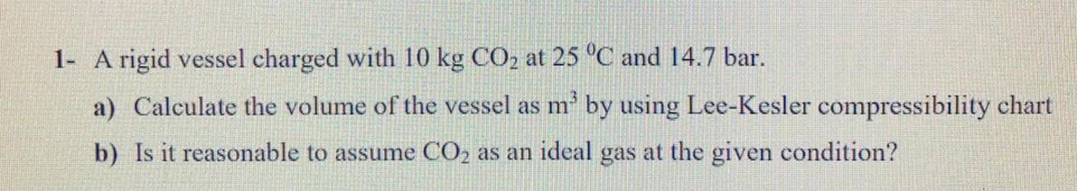 Solved 1- A rigid vessel charged with 10 kg CO2 at 25 °C and | Chegg.com