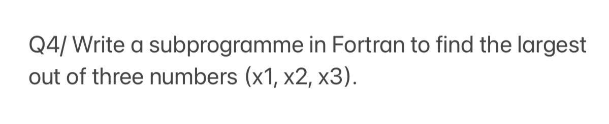 Solved Q4/ Write a subprogramme in Fortran to find the | Chegg.com