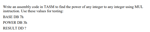Solved Write an assembly code in TASM to find the power of | Chegg.com Solved Write an assembly code in TASM to find the power of | Chegg.com