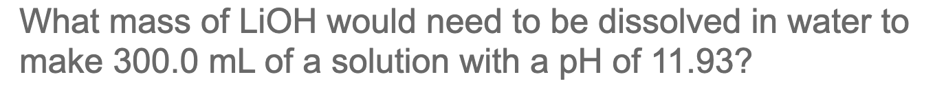 Solved What mass of LiOH would need to be dissolved in water | Chegg.com