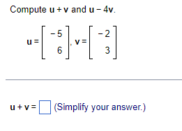 Solved Compute u+v and u−4v. u=[−56],v=[−23] u+v= (Simplify | Chegg.com