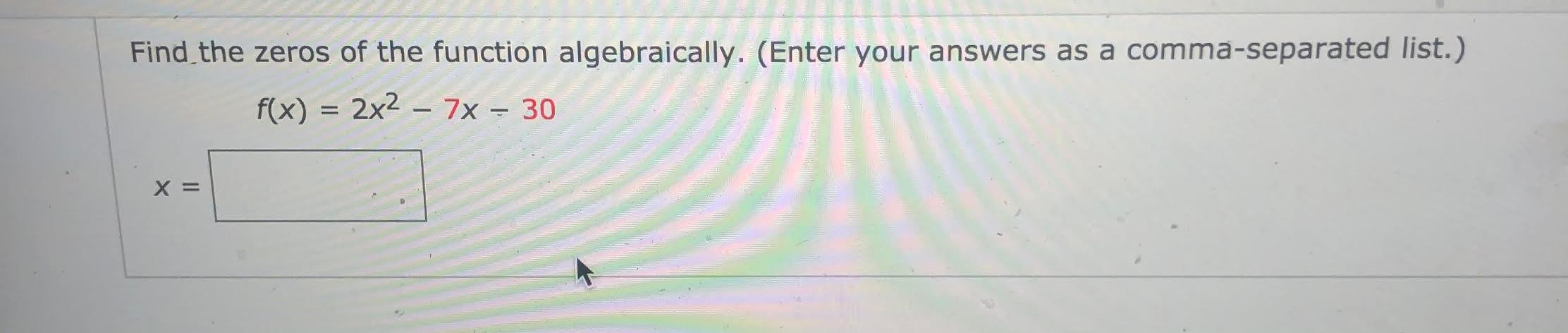 Solved Find the zeros of the function algebraically. (Enter | Chegg.com