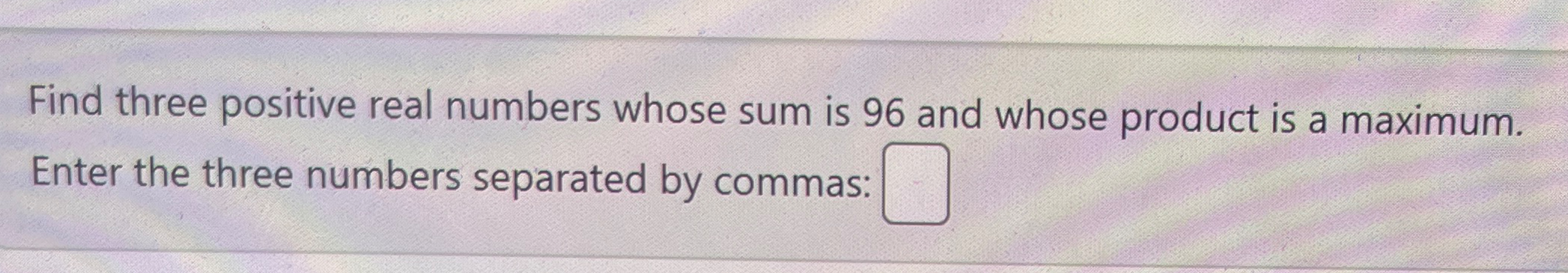 Solved Find three positive real numbers whose sum is 96 ﻿and | Chegg.com