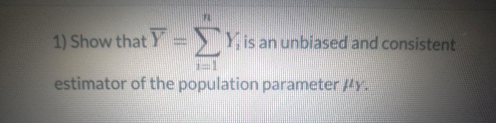 Solved 1) Show that =∑i=1Yi is an unbiased and consistent | Chegg.com