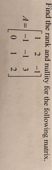Solved Find the rank and nullity for the following matrix. 1 | Chegg.com