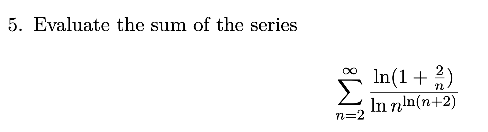 Solved Evaluate the sum of the series∑n=2∞ln(1+2n)lnnln(n+2) | Chegg.com