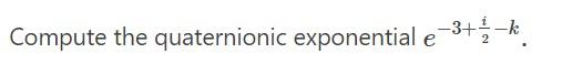 Solved Compute the quaternionic exponential e-3+3 -k. | Chegg.com