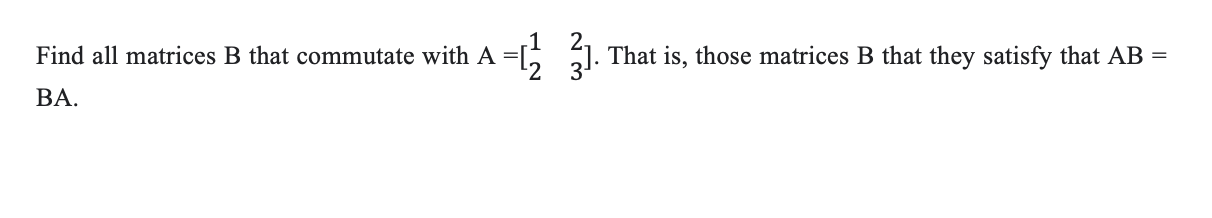 Solved Find all matrices B that commutate with A=[1223]. | Chegg.com