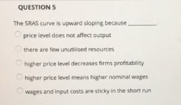 Solved QUESTION 5 The SRAS curve is upward sloping because | Chegg.com