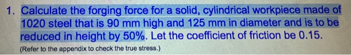Solved Calculate the forging force for a solid, cylindrical | Chegg.com