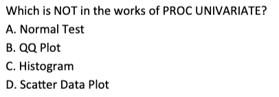 Solved Which is NOT in the works of PROC UNIVARIATE? A. | Chegg.com
