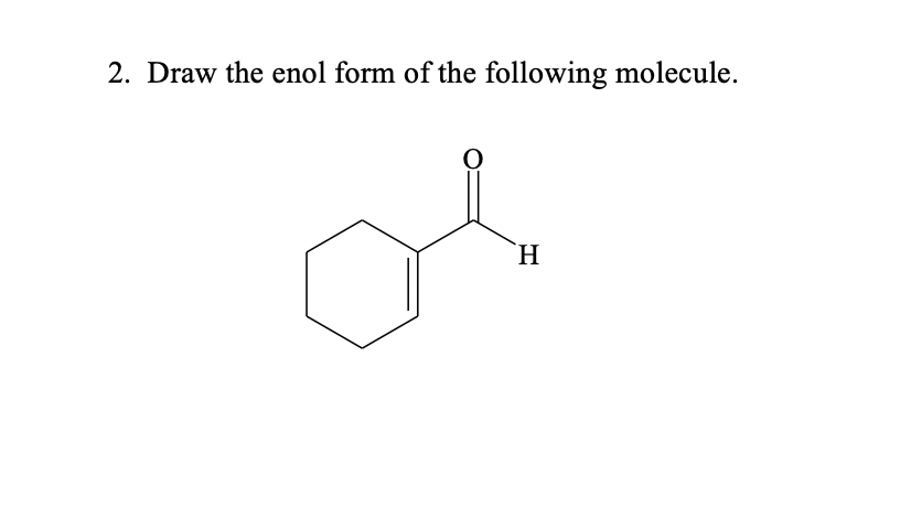 Solved 2. Draw the enol form of the following molecule. H Н | Chegg.com