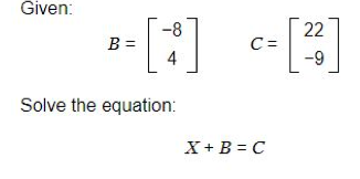 Solved Given: B = -8 4 C= 22 -9 Solve the equation: X + B = | Chegg.com