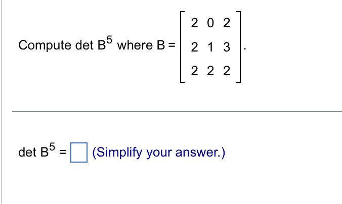 Solved Compute det B5 where B=⎣⎡222012232⎦⎤ detB5= (Simplify | Chegg.com