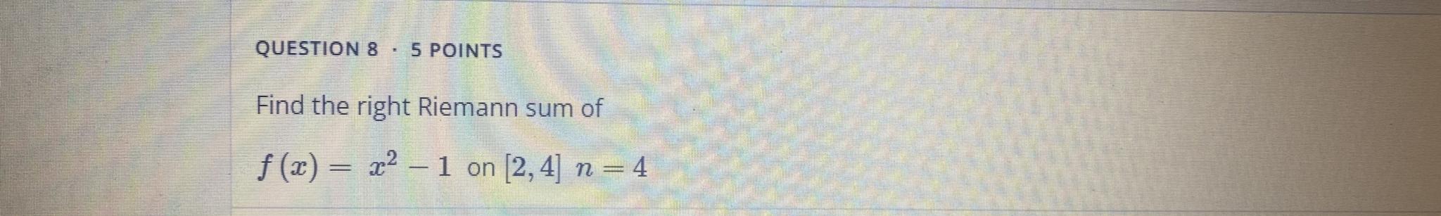 Solved QUESTION 8 - 5 POINTS Find the right Riemann sum of | Chegg.com