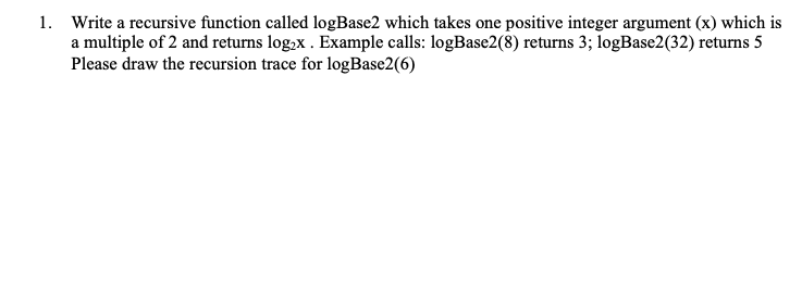 Solved 1. Write a recursive function called logBase2 which | Chegg.com