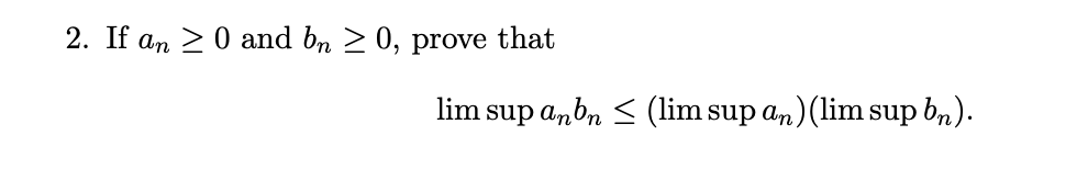 Solved 2. If an > 0 and bn > 0, prove that lim sup anbn