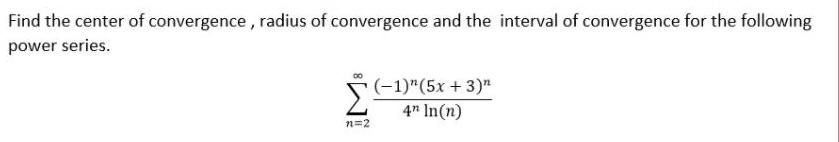 Solved Find the center of convergence , radius of | Chegg.com