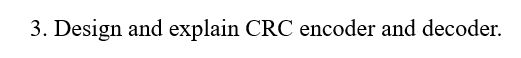 Solved 3. Design and explain CRC encoder and decoder. | Chegg.com
