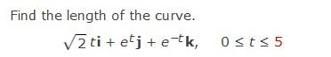 Solved Find the length of the curve. 2ti+etj+e−tk,0≤t≤5 | Chegg.com