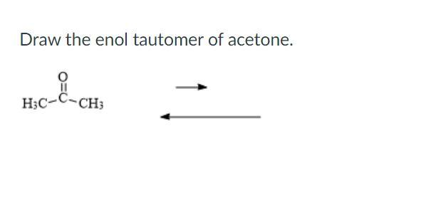 Solved Draw the enol tautomer of acetone. H5C-C-CH; | Chegg.com