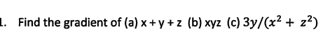 Solved Find the gradient of (a) x+y+z (b) xyz (c) 3y/(x2+z2) | Chegg.com