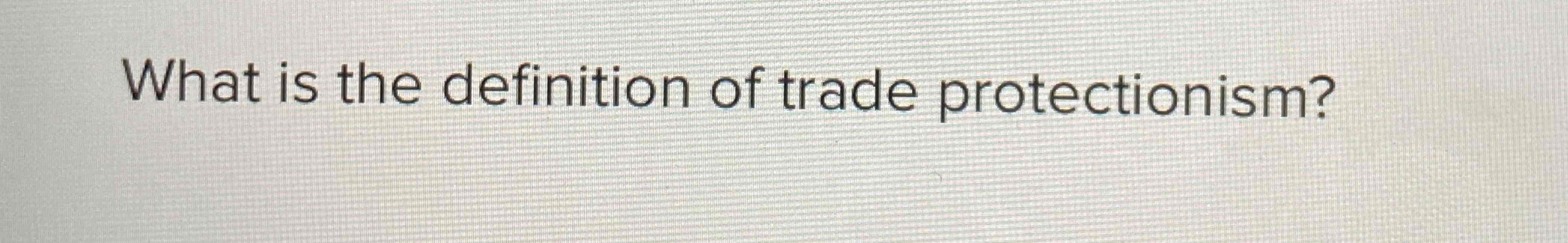 Solved What is the definition of trade protectionism? | Chegg.com