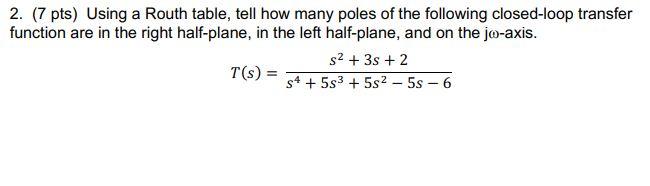 Solved 2. (7 pts) Using a Routh table, tell how many poles | Chegg.com