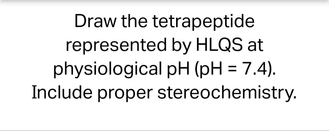 Solved Draw the tetrapeptide represented by HLQS at | Chegg.com