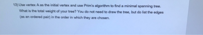 Solved 13) Use vertex A as the initial vertex and use Prim's | Chegg.com