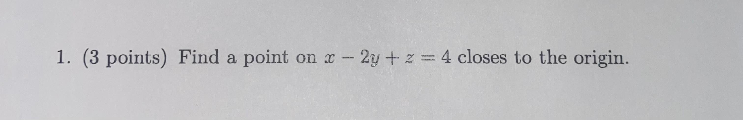 Solved 1. (3 points) Find a point on x−2y+z=4 closes to the | Chegg.com Solved 1. (3 points) Find a point on x−2y+z=4 closes to the | Chegg.com