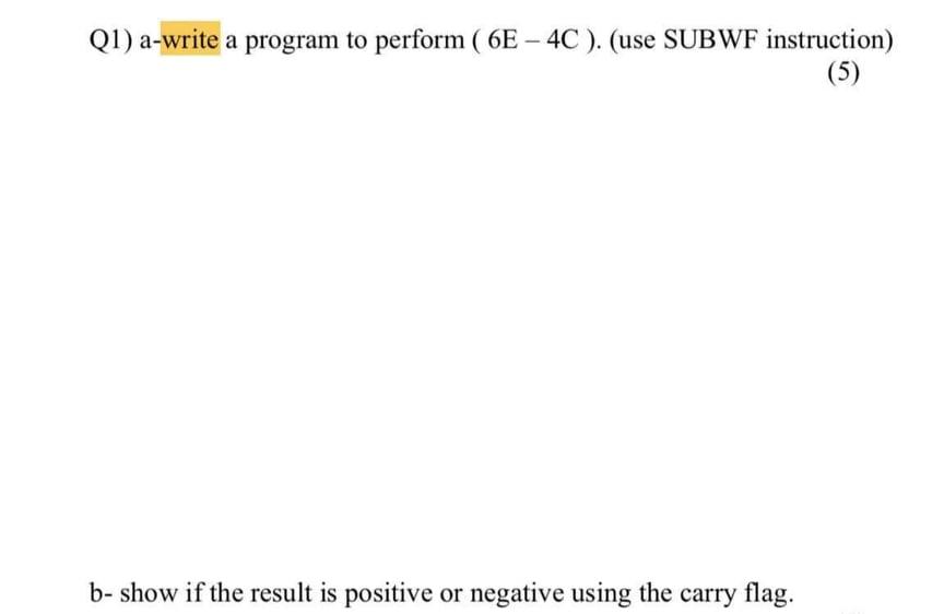 Solved Q1) a-write a program to perform ( 6E-4C). (use SUBWF | Chegg.com