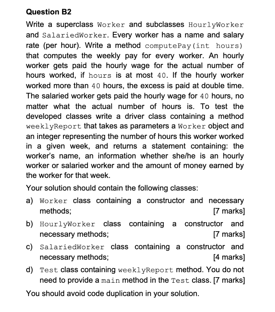 Solved Question B2 Write a superclass Worker and subclasses | Chegg.com Solved Question B2 Write a superclass Worker and subclasses | Chegg.com