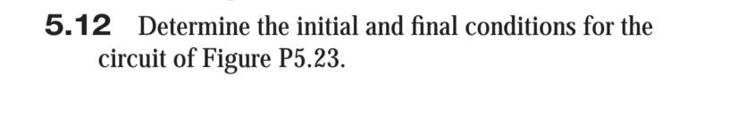 Solved 5.12 Determine the initial and final conditions for | Chegg.com