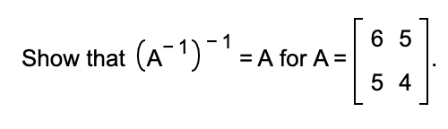 Solved (A−1)−1=A for A=[6554]What formula can be used to | Chegg.com