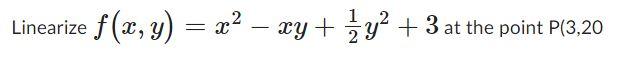 Solved Linearize f(x,y)=x2−xy+21y2+3 at the point P(3,20 | Chegg.com